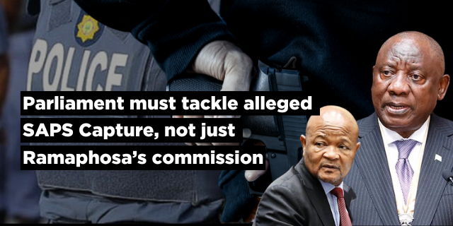 Parliament must tackle alleged SAPS Capture, not just Ramaphosa’s ...